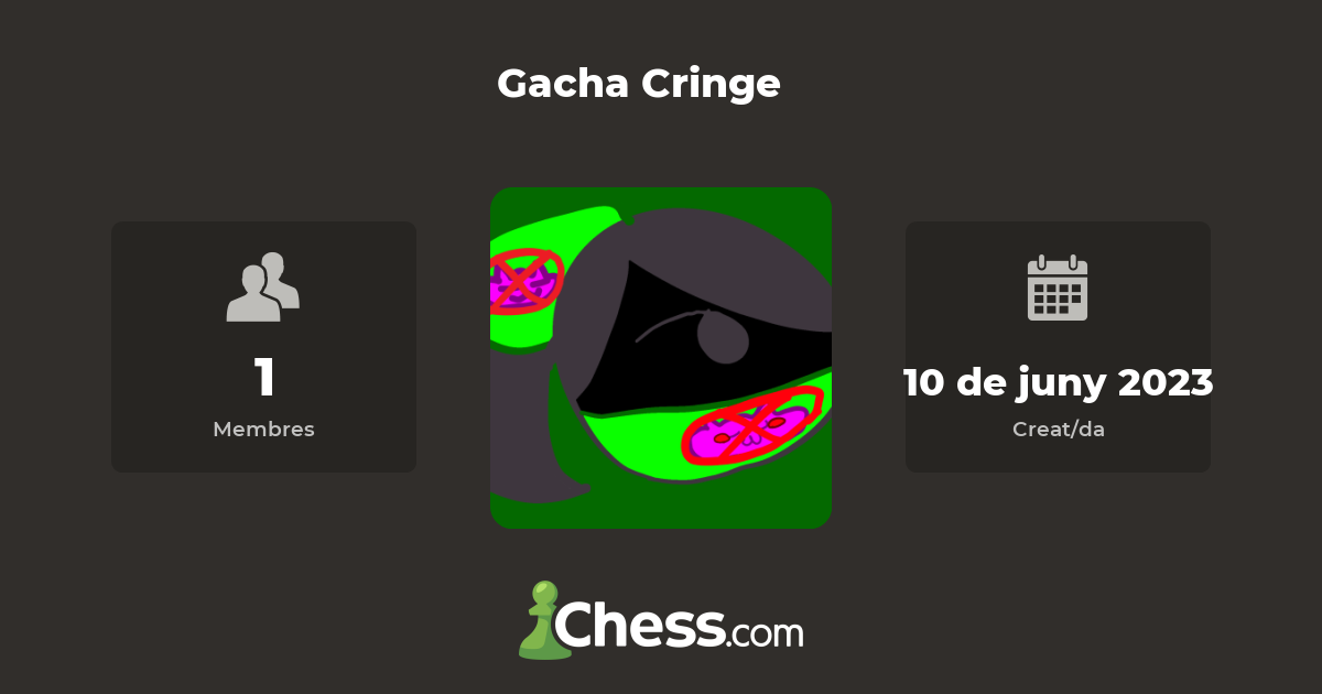 Gacha Cringe - Club d'escacs - Chess.com