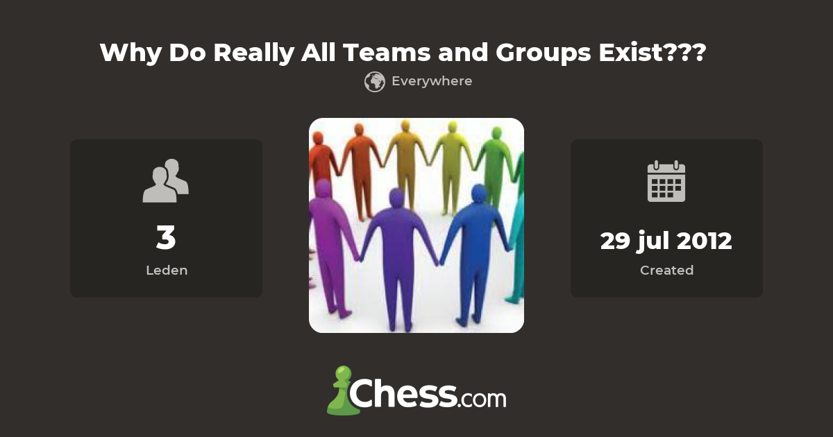 Why Do Really All Teams and Groups Exist??? - Schaakclub - Chess.com