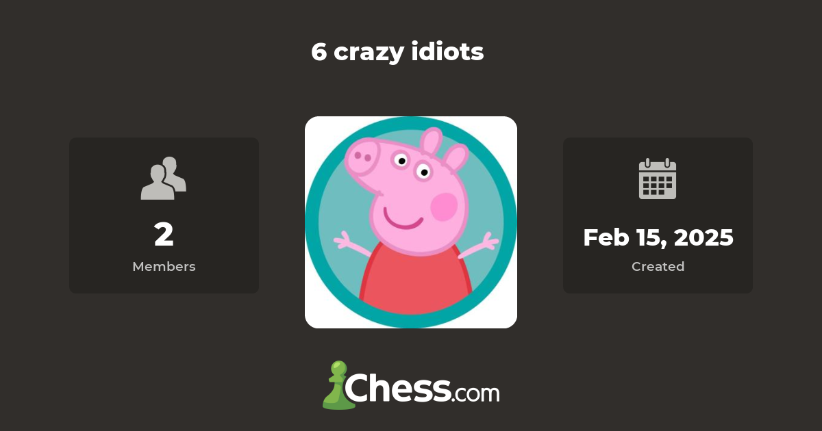 6 crazy idiots - Chess Club - Chess.com