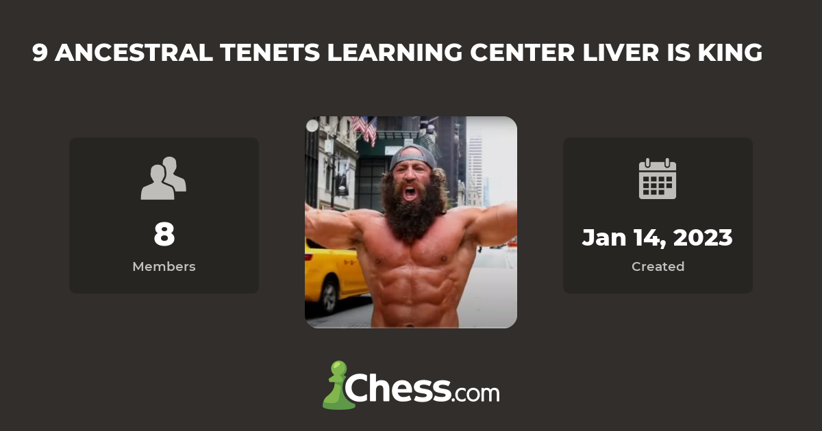 9 ANCESTRAL TENETS LEARNING CENTER LIVER IS KING - Chess Club - Chess.com