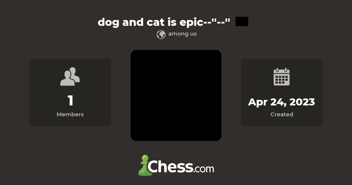 dog and cat is epic--''--'' - Chess Club - Chess.com