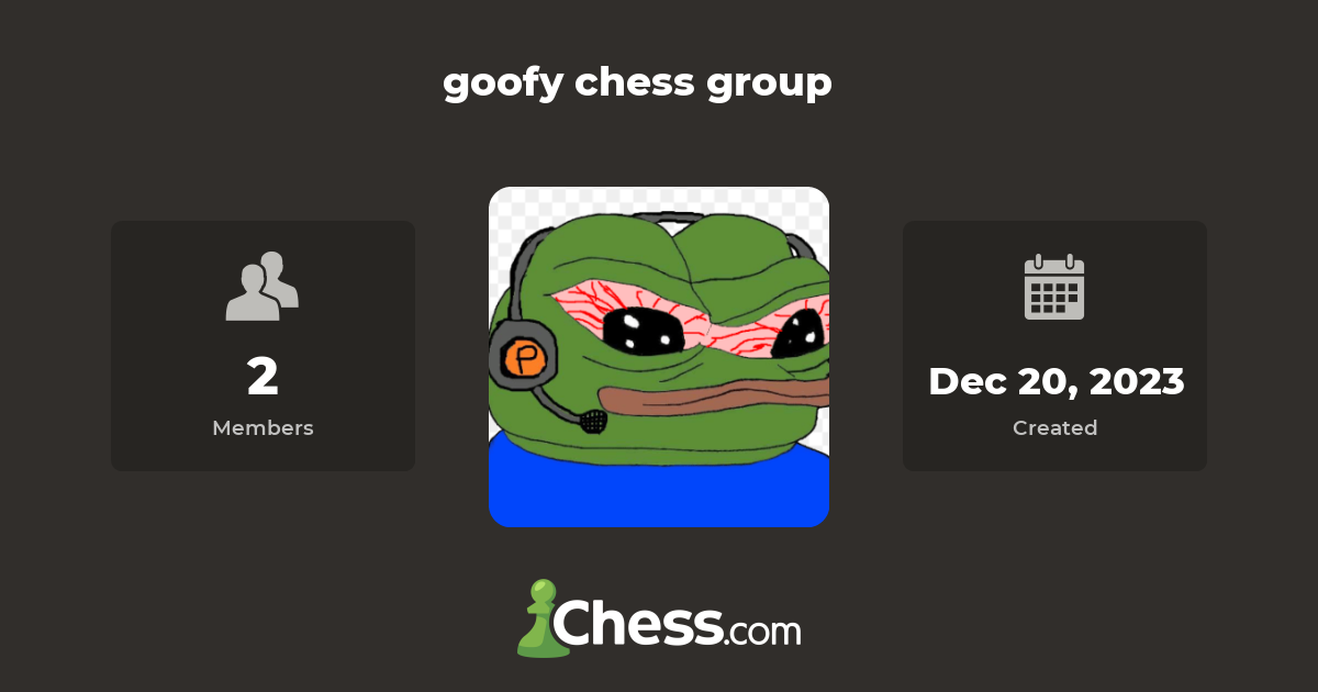 goofy chess group - Chess Club - Chess.com