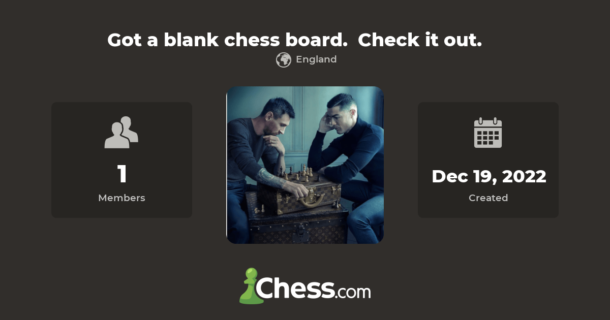 Got a blank chess board. Check it out. - Chess Club - Chess.com