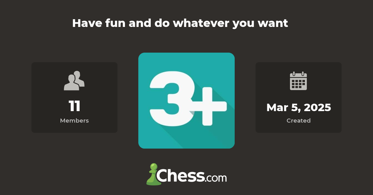 Have fun and do whatever you want - Chess Club - Chess.com