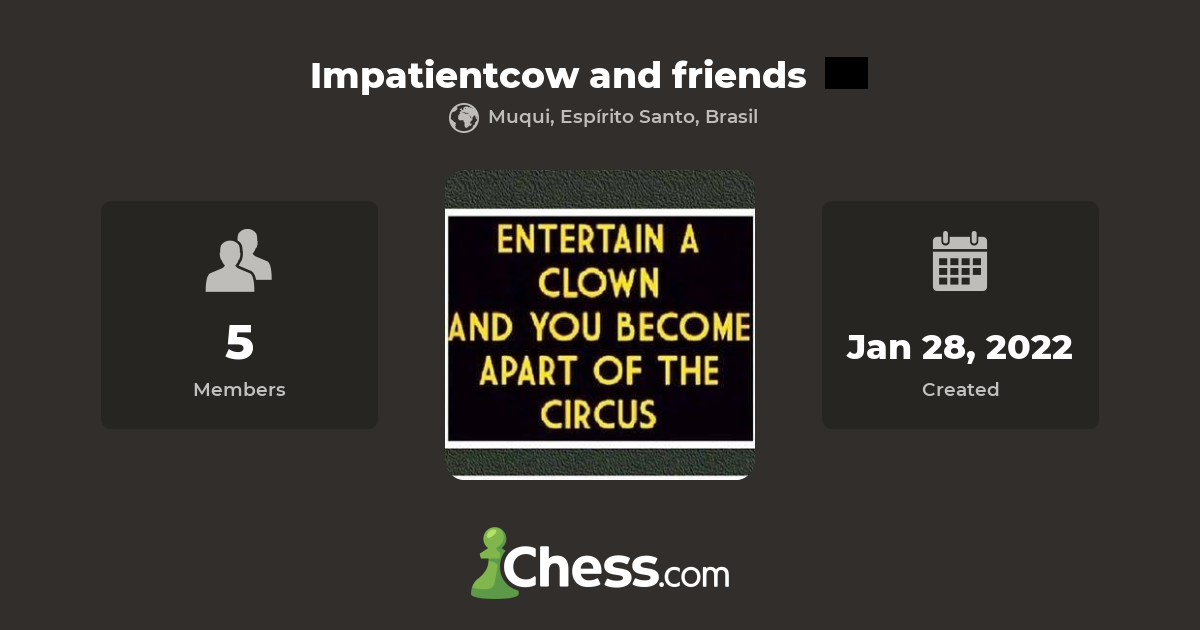 Impatientcow and friends - Chess Club - Chess.com