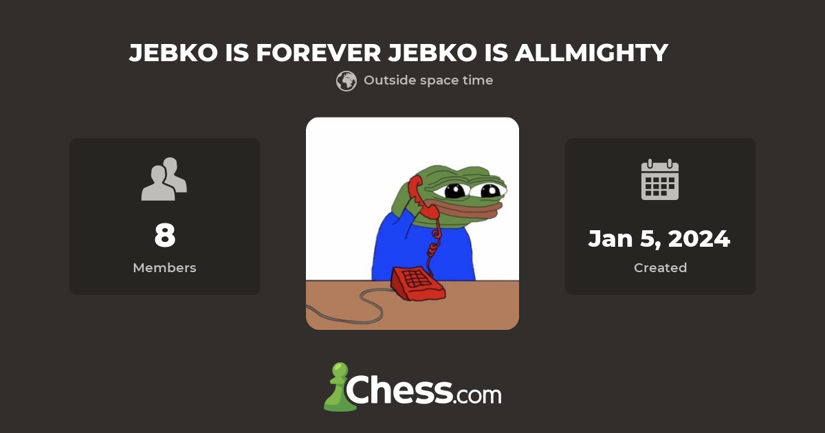 JEBKO IS FOREVER JEBKO IS ALLMIGHTY - Chess Club - Chess.com