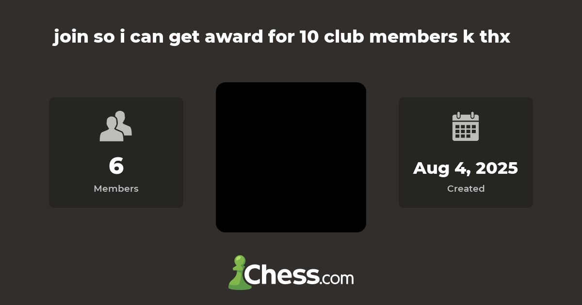 join so i can get award for 10 club members k thx - Chess Club - Chess.com