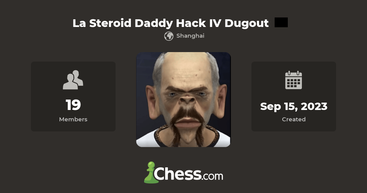 La Steroid Daddy Hack IV Dugout - Chess Club - Chess.com