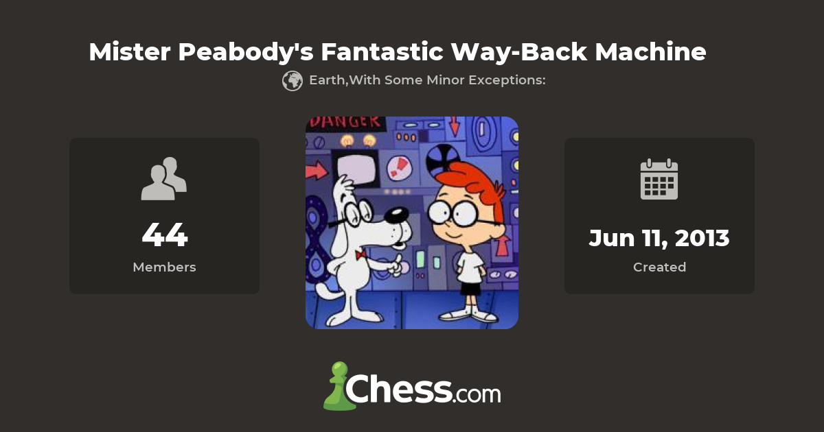 Mister Peabody's Fantastic Way-Back Machine - Chess Club - Chess.com