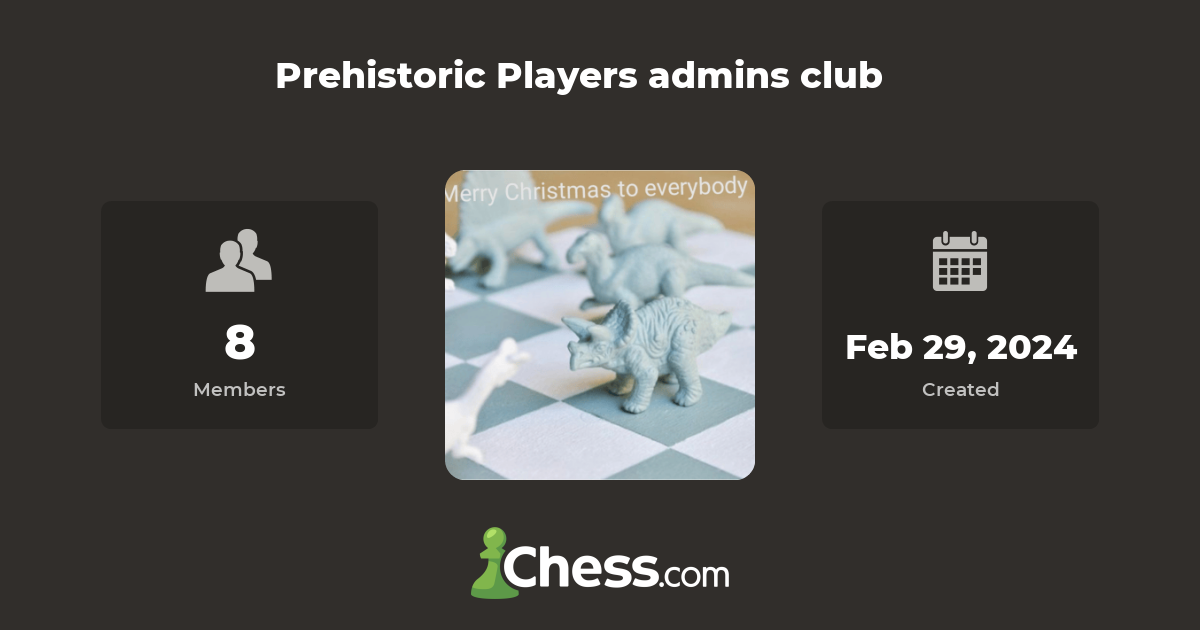 Prehistoric Players admins club - Chess Club - Chess.com