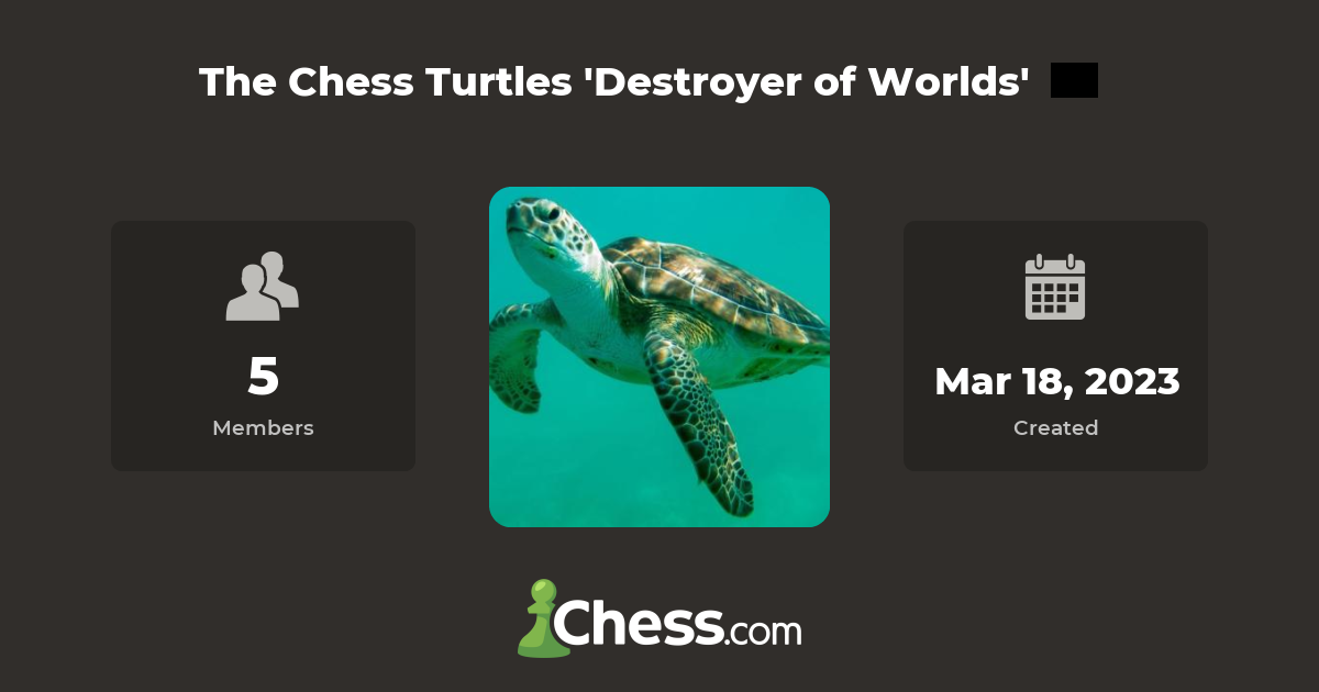 The Chess Turtles 'Destroyer of Worlds' - Chess Club - Chess.com