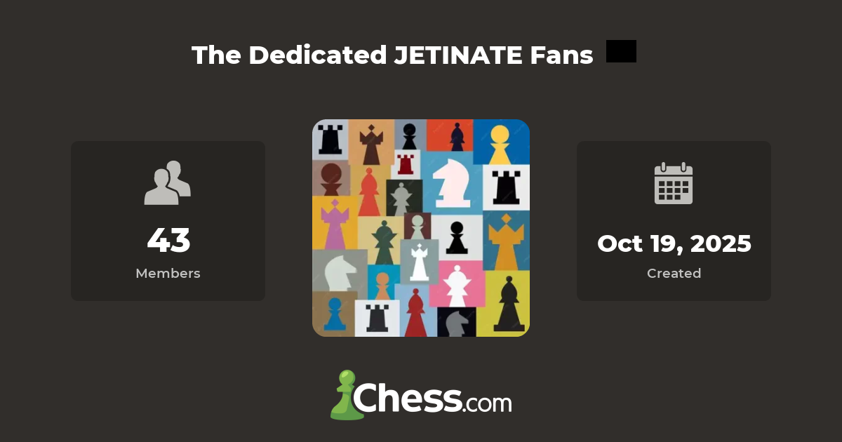 The Dedicated JETINATE Fans - Chess Club - Chess.com