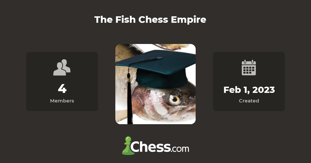 The Fish Chess Empire - Chess Club - Chess.com