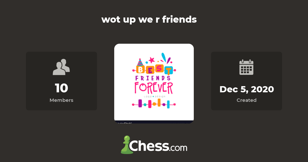 wot up we r friends - Chess Club - Chess.com