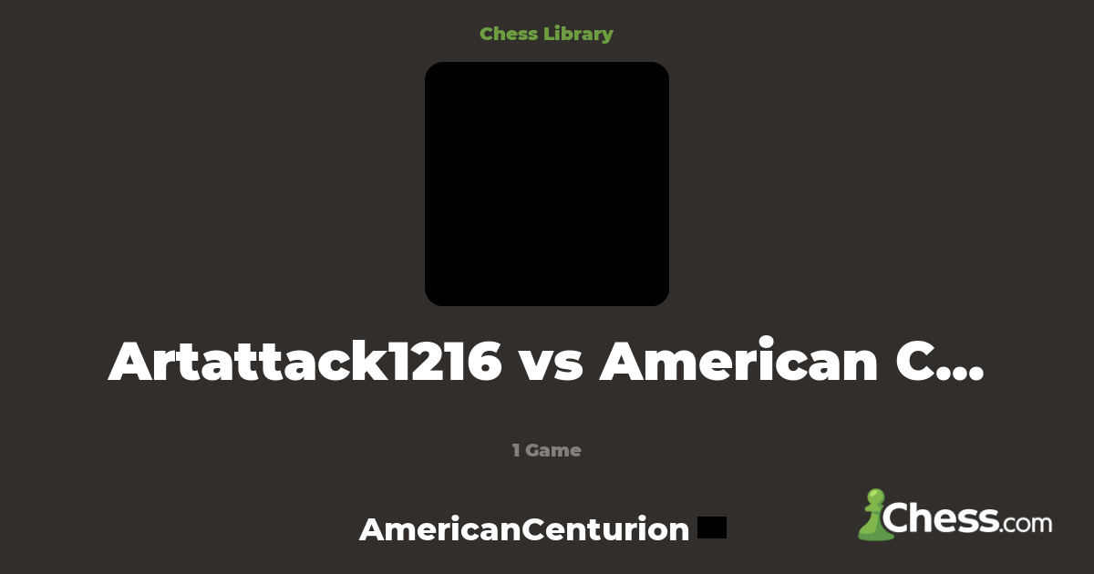 Artattack1216 vs American Centurion | Library - Chess.com