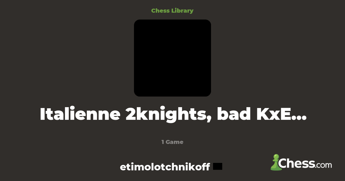 Italienne 2knights, bad KxE4 model | ライブラリ - Chess.com