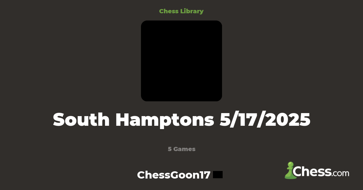 South Hamptons 5/17/2025 | Biblioteca - Chess.com