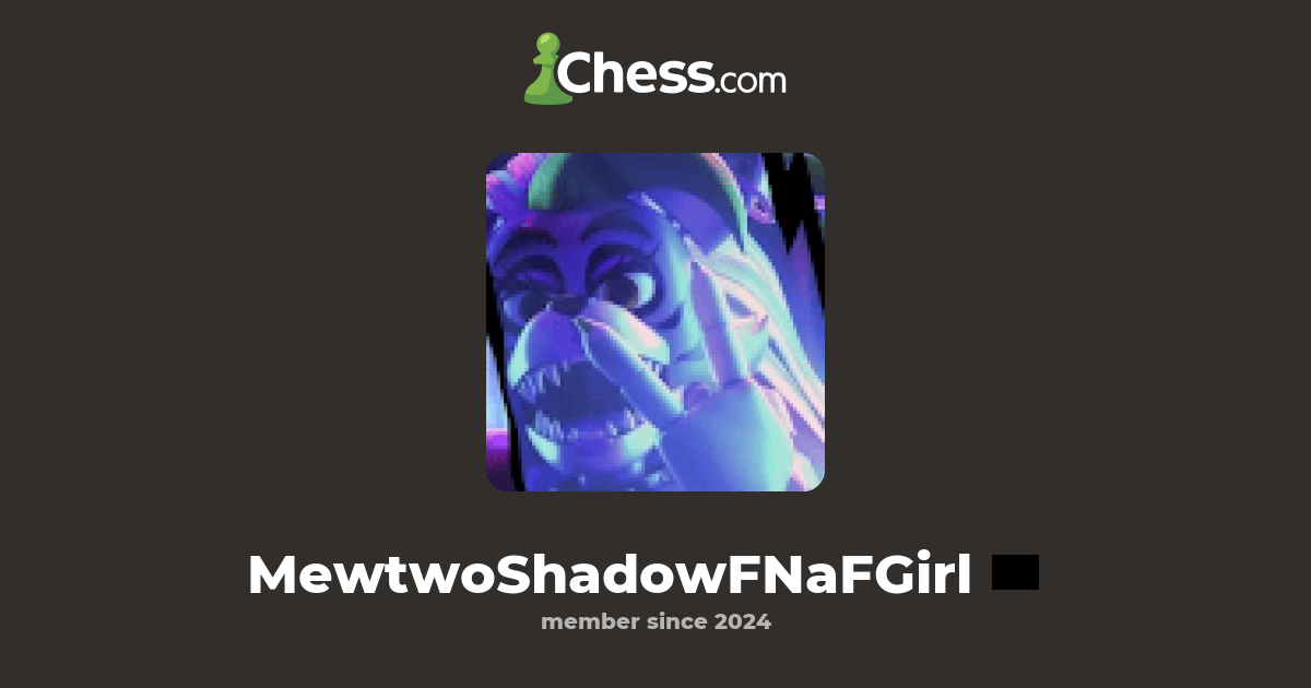 MewtwoShadowFNaFGirl (MewtwoShadowFNaFGirl) - Chess Profile - Chess.com